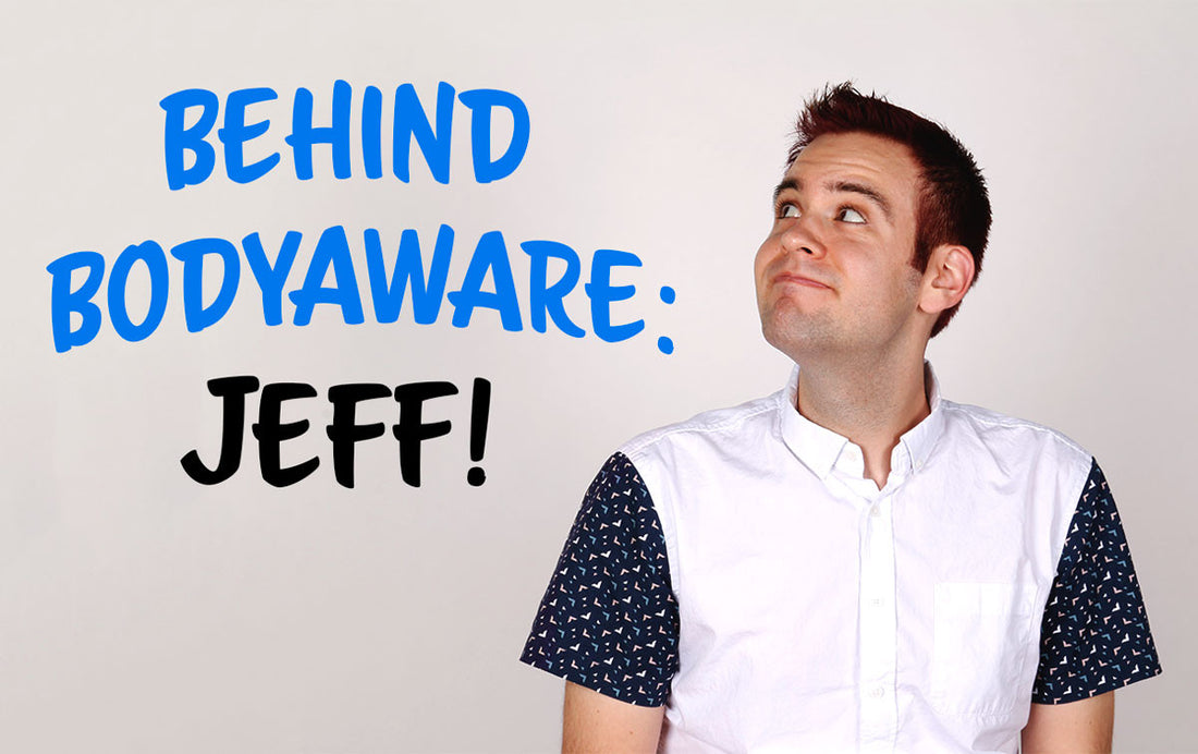 BEHIND BODYAWARE: JEFF!